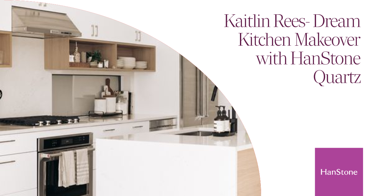 Kaitlin Rees- Dream Kitchen Makeover with HanStone Quartz — HanStone